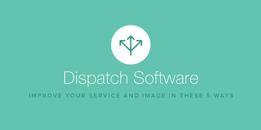 Dispatch Software Improves Your Service and Image in These 5 Ways